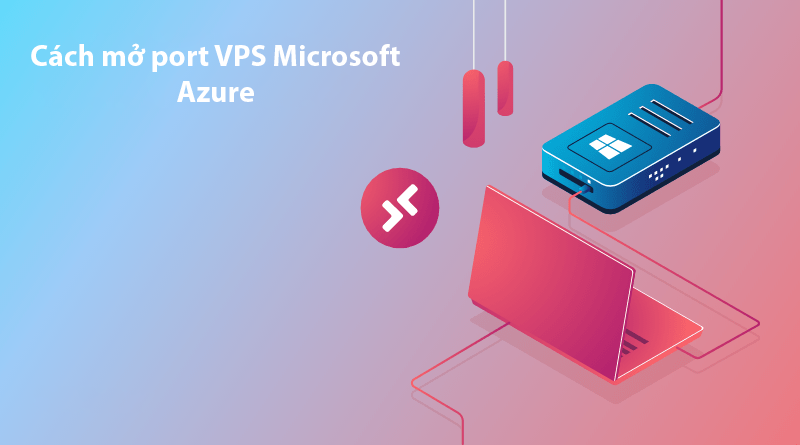 Cách mở port VPS Microsoft Azure - Thuê máy chủ ảo VPS chất lượng